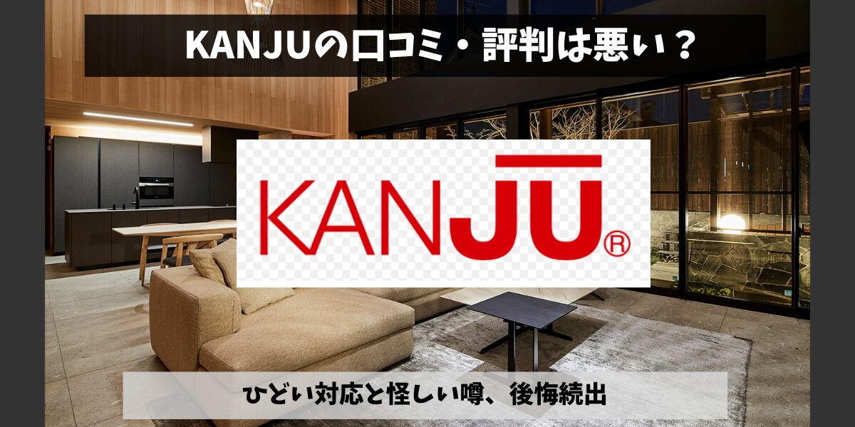 KANJUの口コミ・評判は悪い？ひどい対応と怪しい噂、後悔続出 | 家づくりのプロが教える｜ハウスメーカー比較ガイド